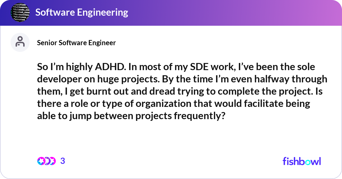 So I’m highly ADHD. In most of my SDE work, I’ve b... | Fishbowl