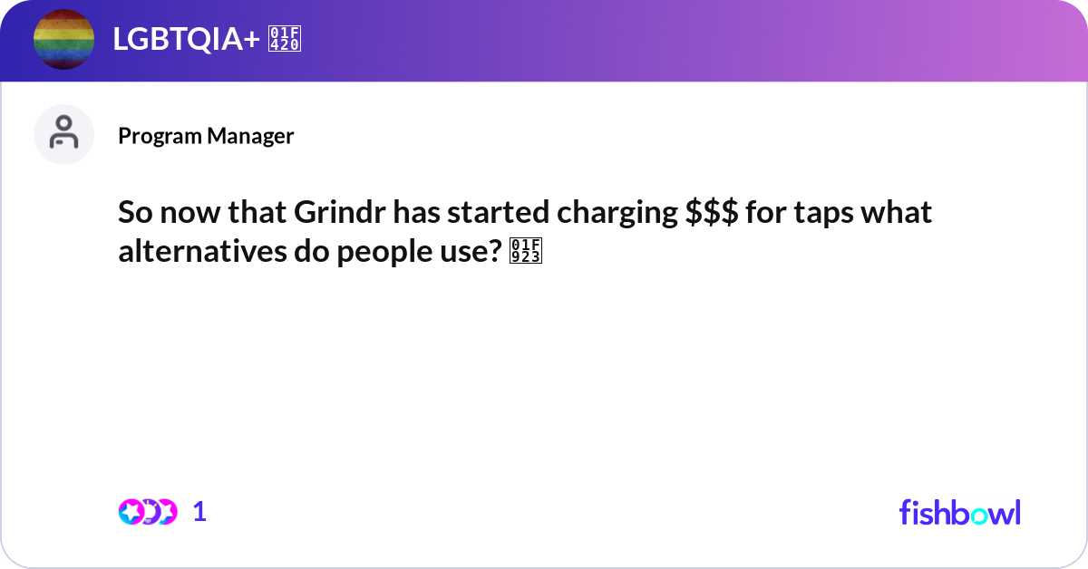 So now that Grindr has started charging $$$ for ta... | Fishbowl