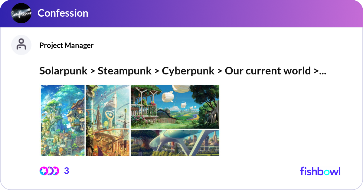 Solarpunk > Steampunk > Cyberpunk > Our current wo... | Fishbowl
