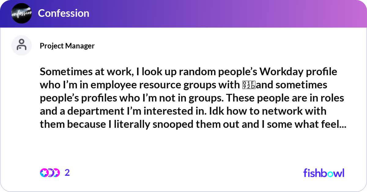 Sometimes at work, I look up random people’s Workd... | Fishbowl