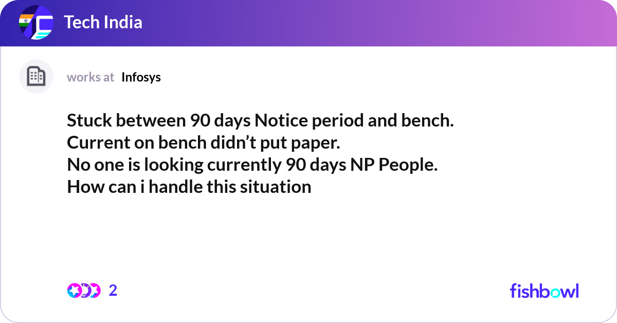 Stuck between 90 days Notice period and bench. Cur... | Fishbowl