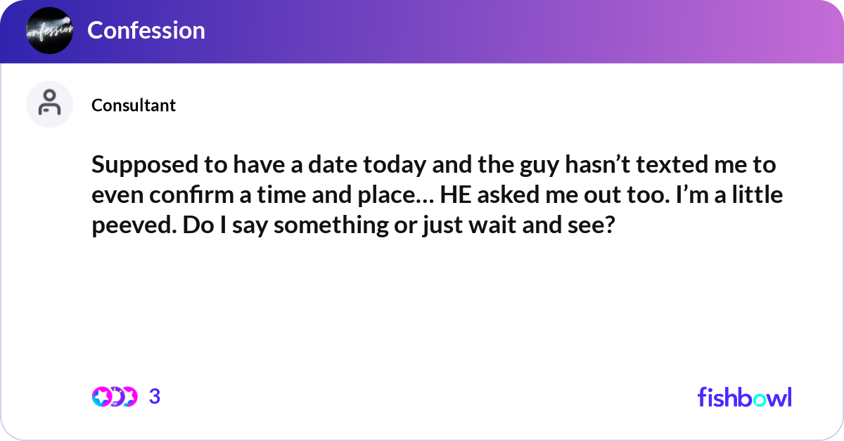 Supposed to have a date today and the guy hasn’t t... | Fishbowl