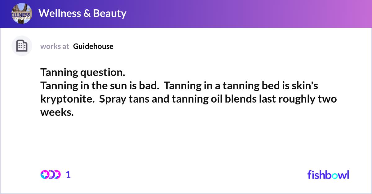 Tanning question. Tanning in the sun is bad. Tann... | Fishbowl