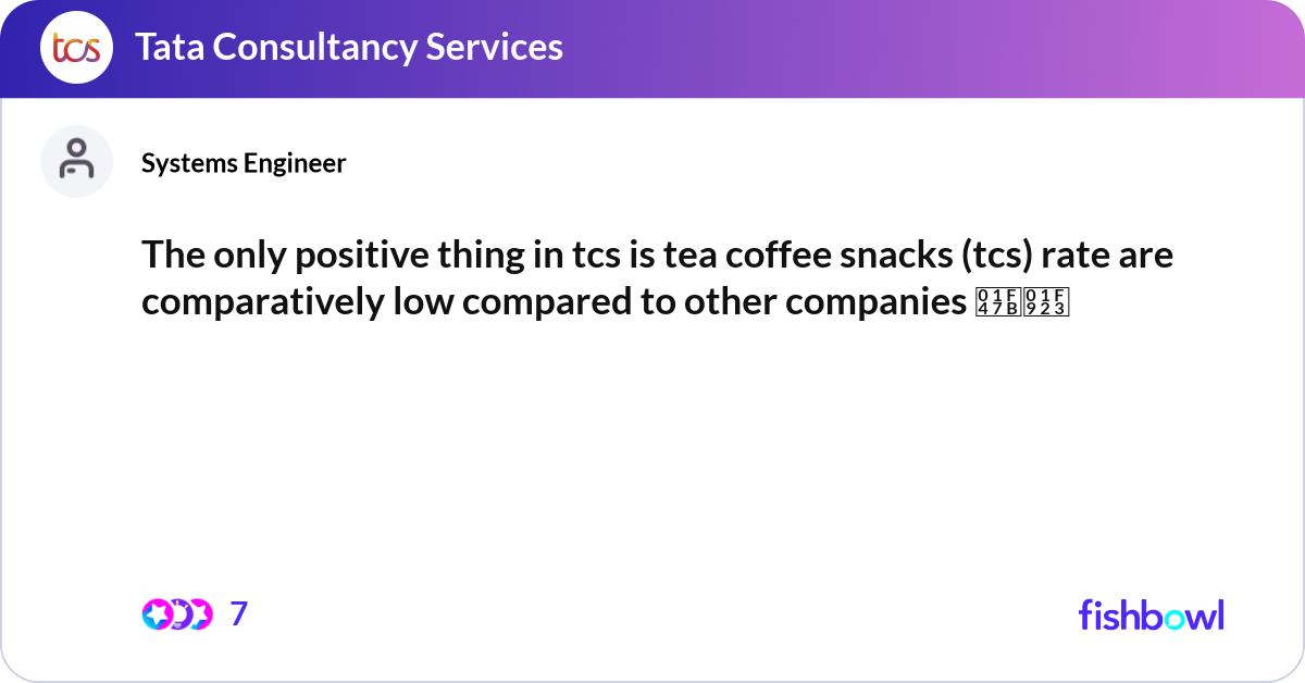 The only positive thing in tcs is tea coffee snack... | Fishbowl
