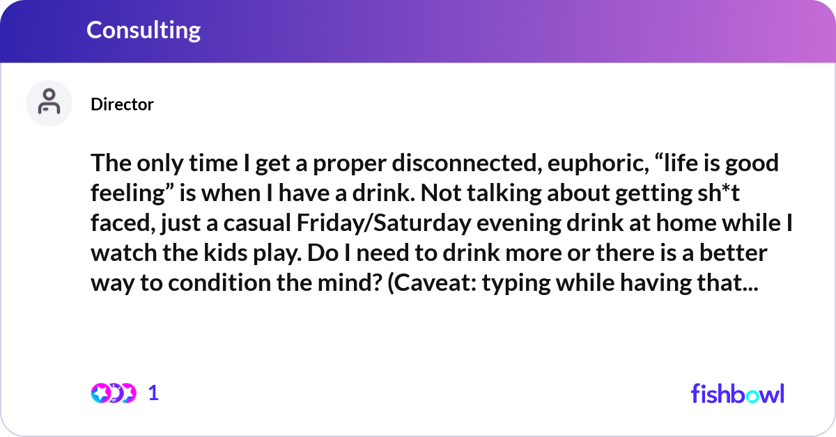 The only time I get a proper disconnected, euphori... | Fishbowl