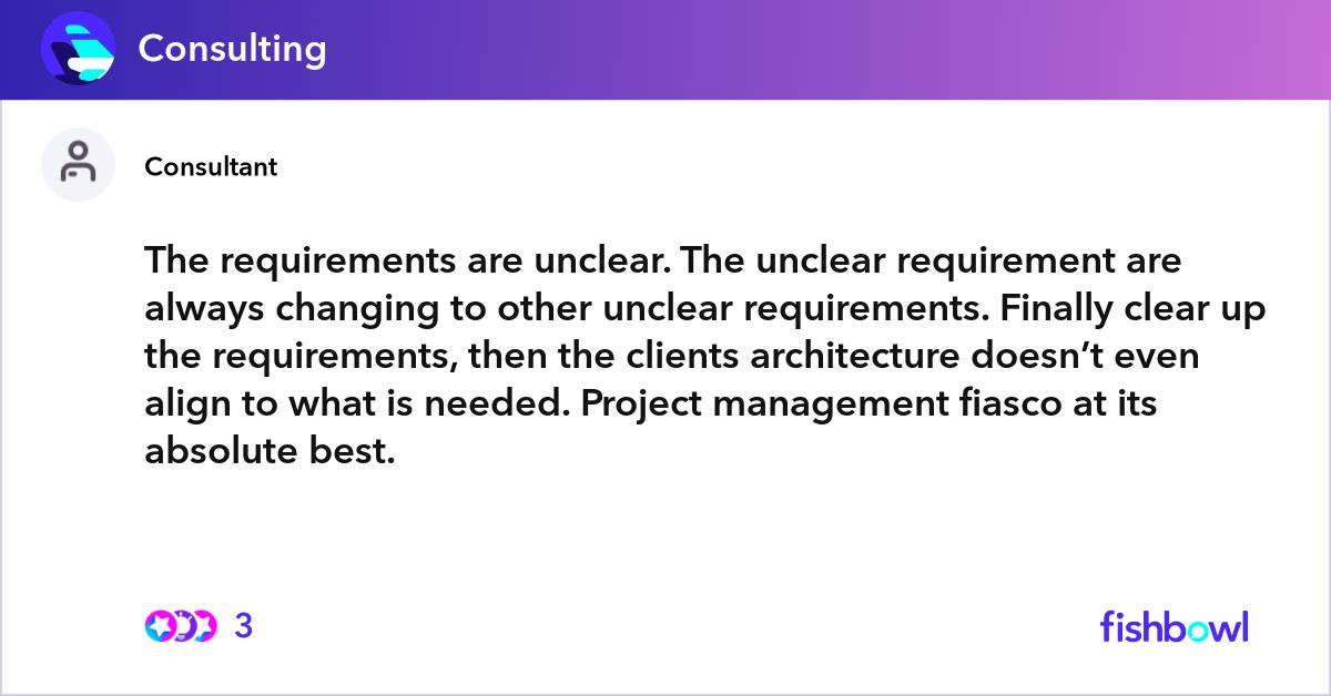 The requirements are unclear. The unclear requirem... | Fishbowl