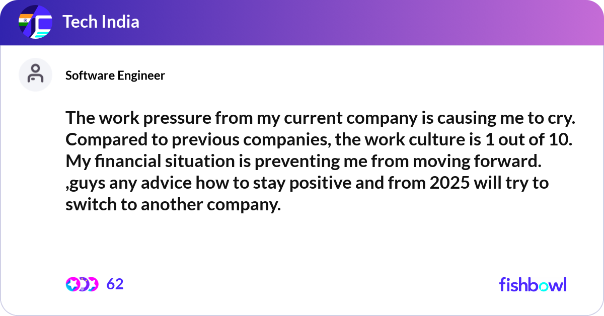 The work pressure from my current company is causi... | Fishbowl