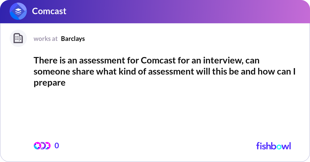 There is an assessment for Comcast for an intervie... | Fishbowl