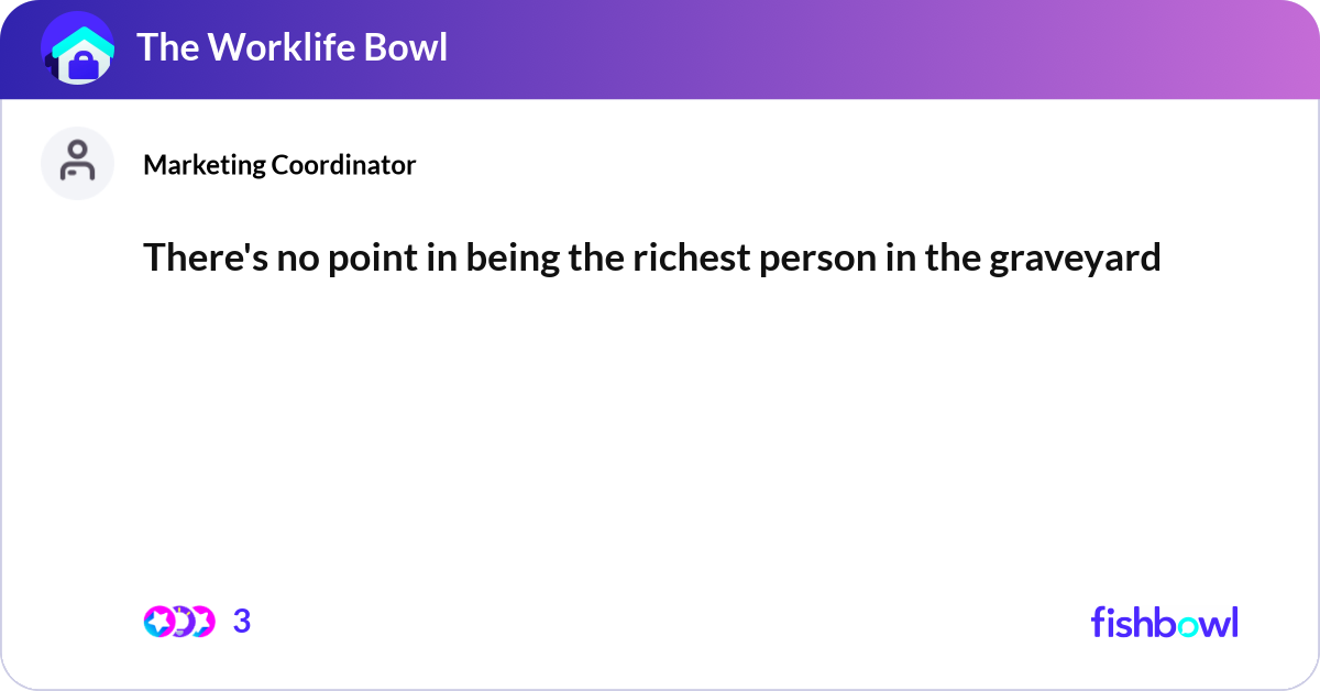There's no point in being the richest person in th... | Fishbowl