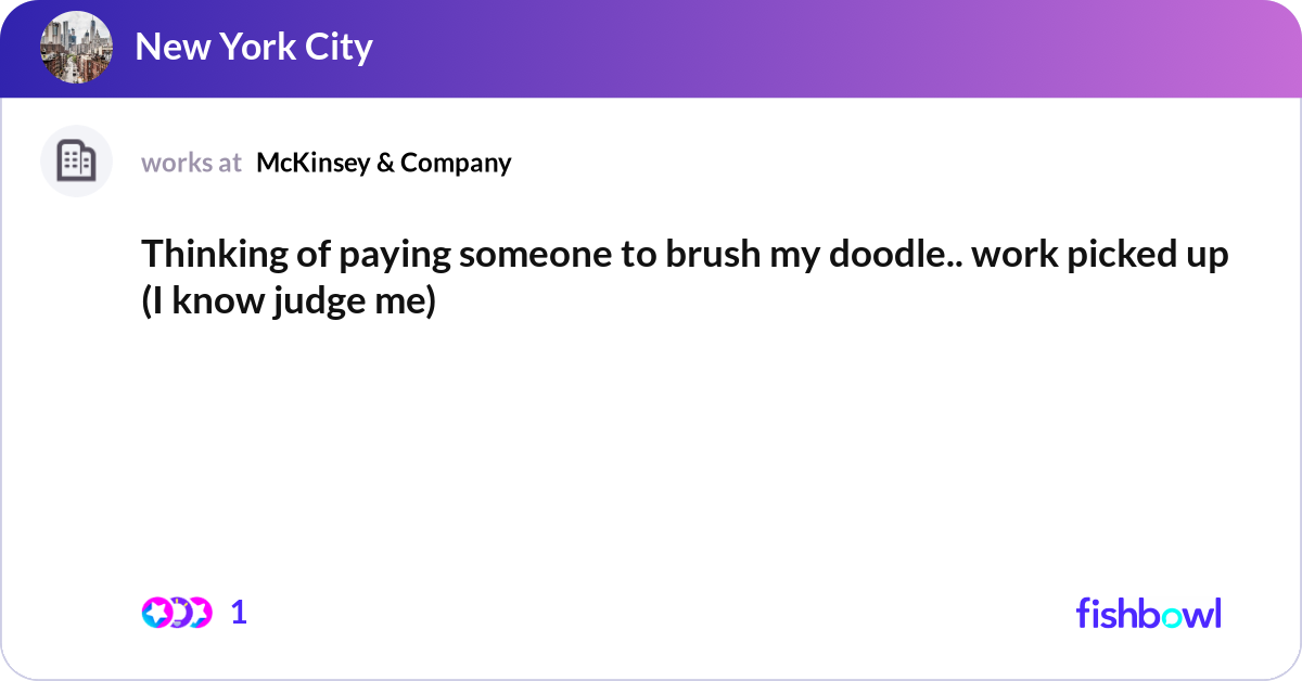 Thinking of paying someone to brush my doodle.. wo... | Fishbowl
