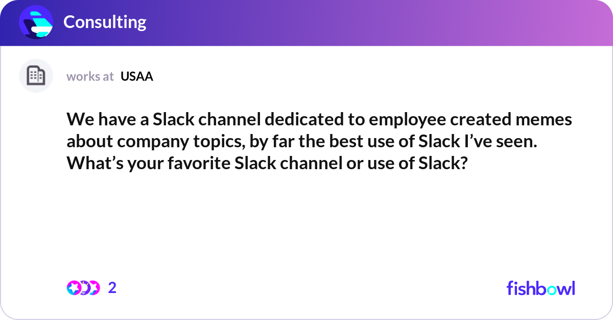 We have a Slack channel dedicated to employee crea... | Fishbowl