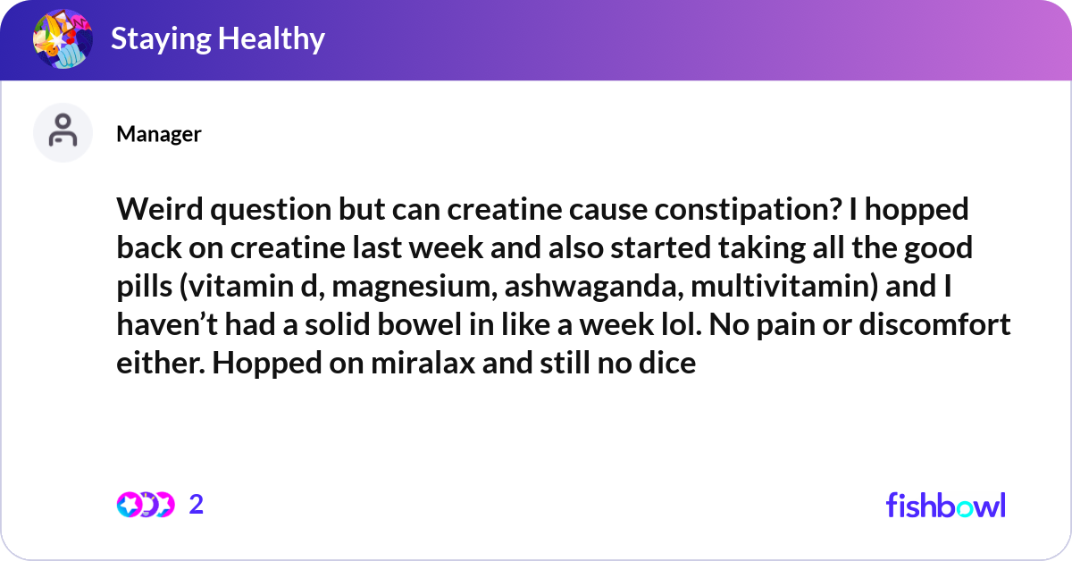 Weird question but can creatine cause constipation... | Fishbowl