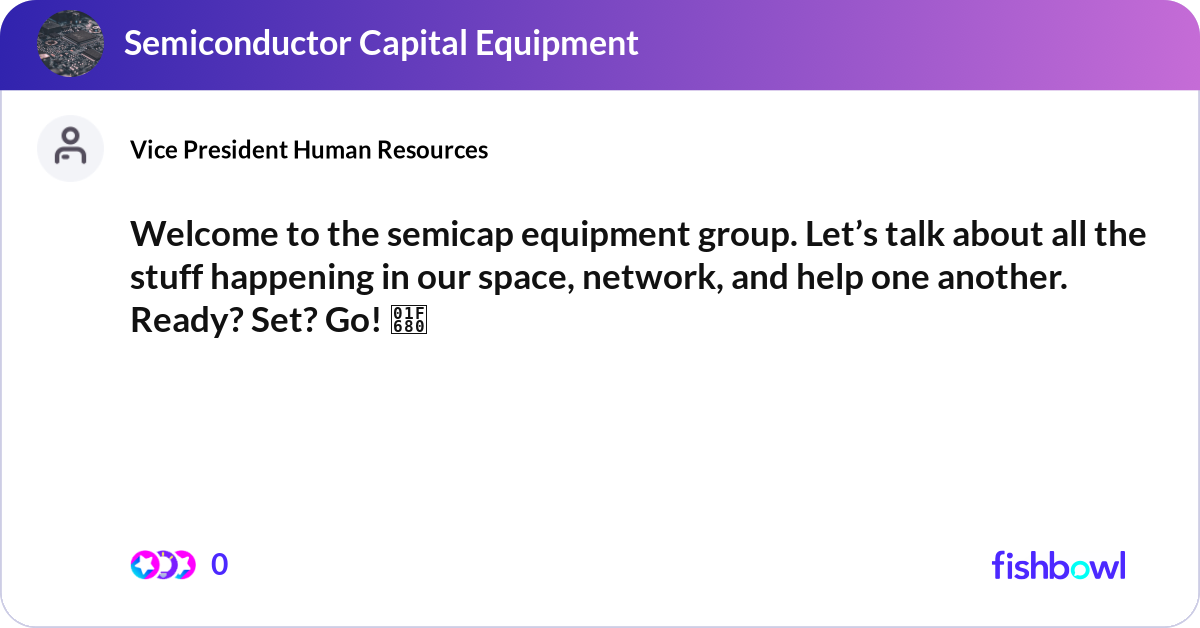Welcome to the semicap equipment group. Let’s talk... | Fishbowl