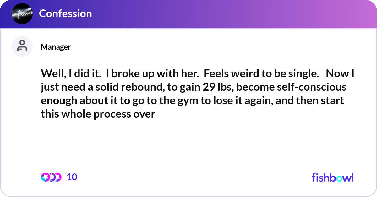 Well, I did it. I broke up with her. Feels weird... | Fishbowl