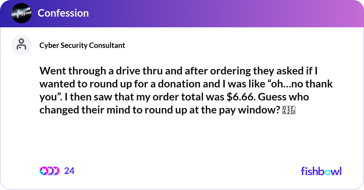 Went through a drive thru and after ordering they ... | Fishbowl