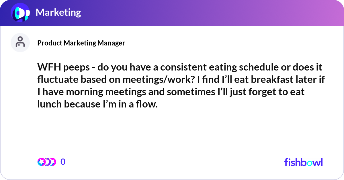WFH peeps - do you have a consistent eating schedu... | Fishbowl