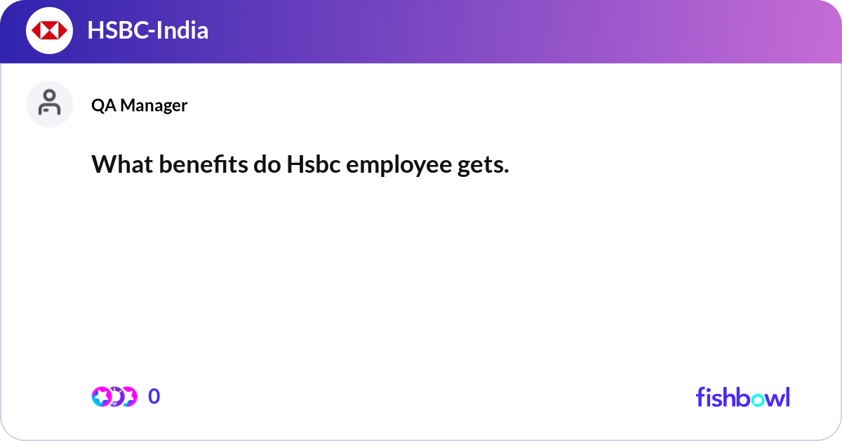 What benefits do Hsbc employee gets. | Fishbowl