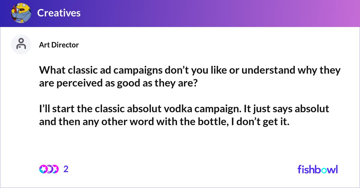 What classic ad campaigns don’t you like or unders... | Fishbowl