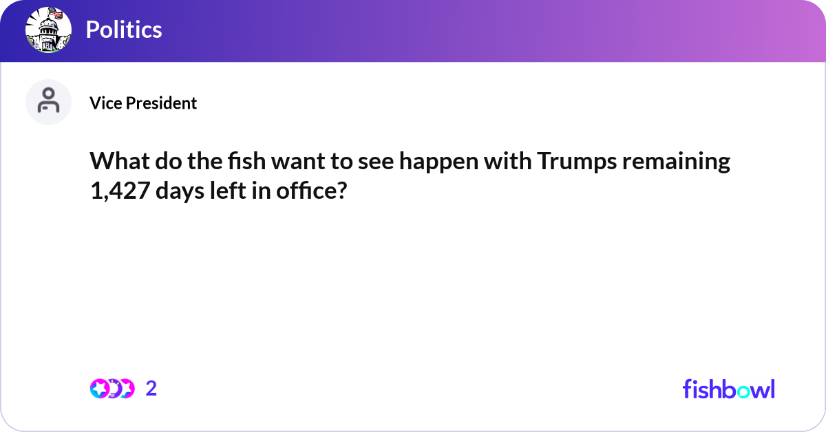 What do the fish want to see happen with Trumps re... | Fishbowl
