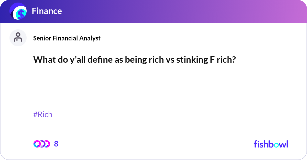 What do y’all define as being rich vs stinking F r... | Fishbowl