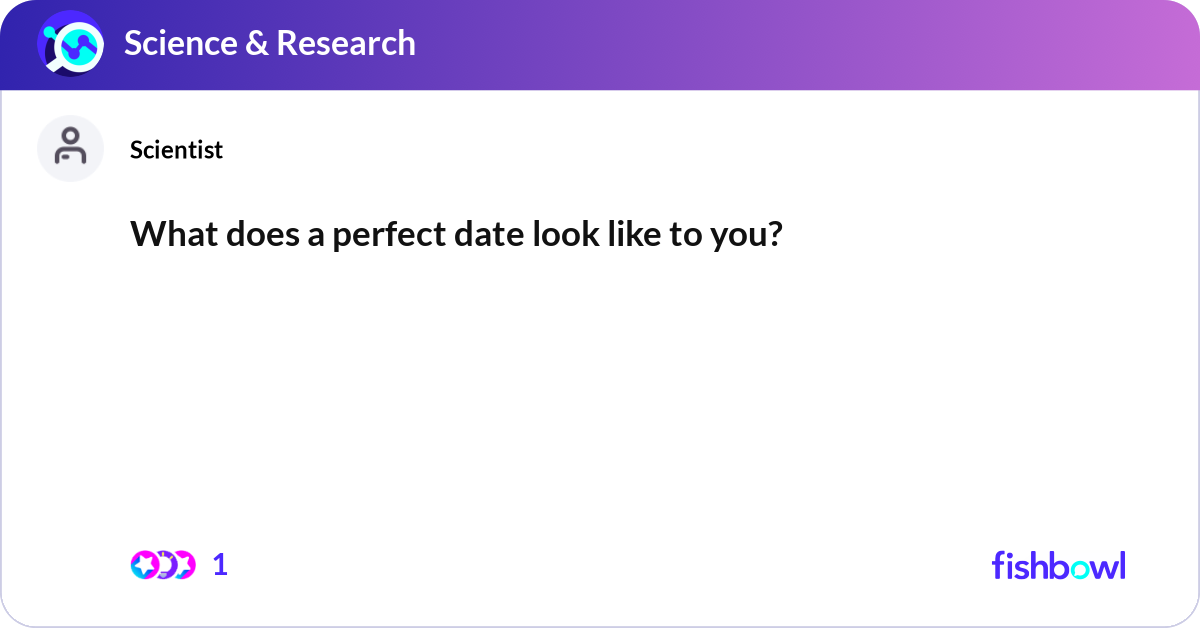 What does a perfect date look like to you? | Fishbowl