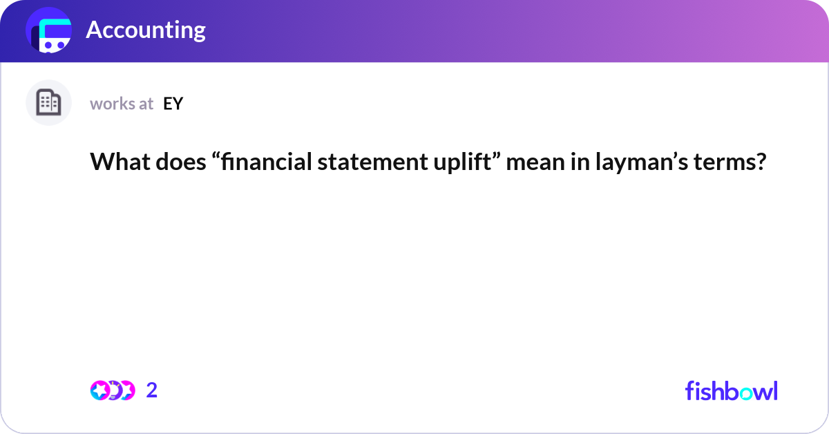 What does “financial statement uplift” mean in lay... | Fishbowl