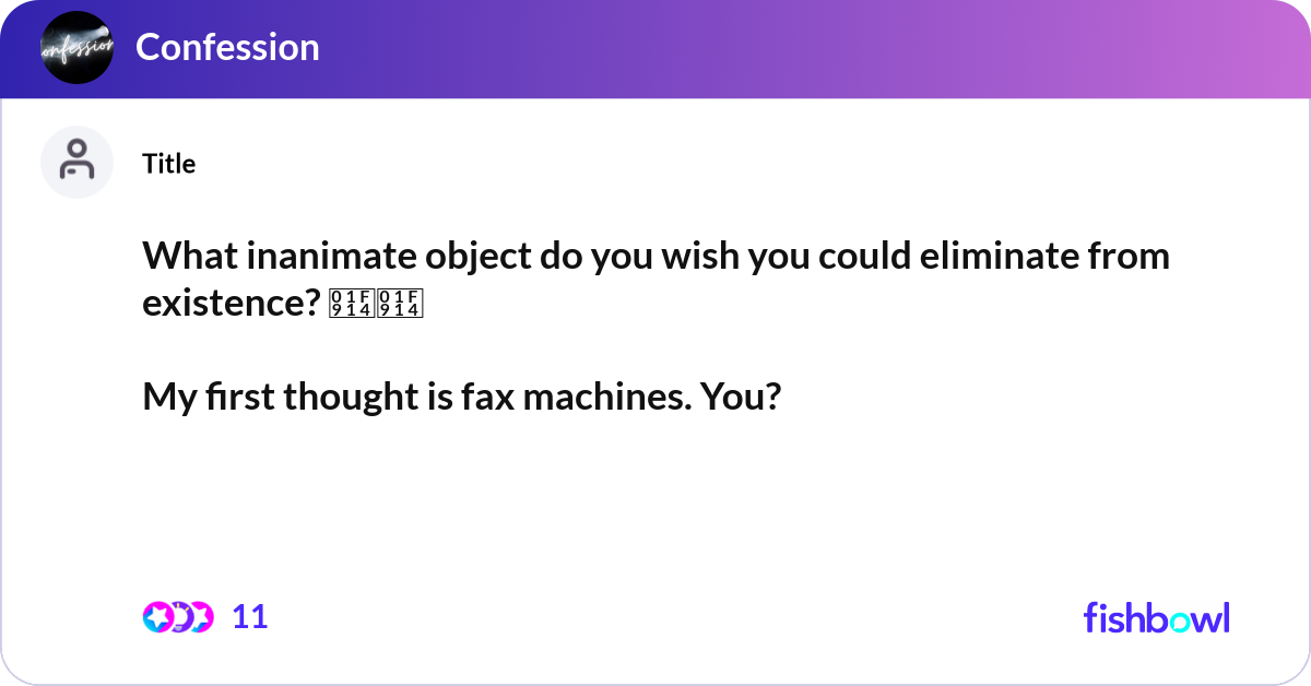What inanimate object do you wish you could elimin... | Fishbowl