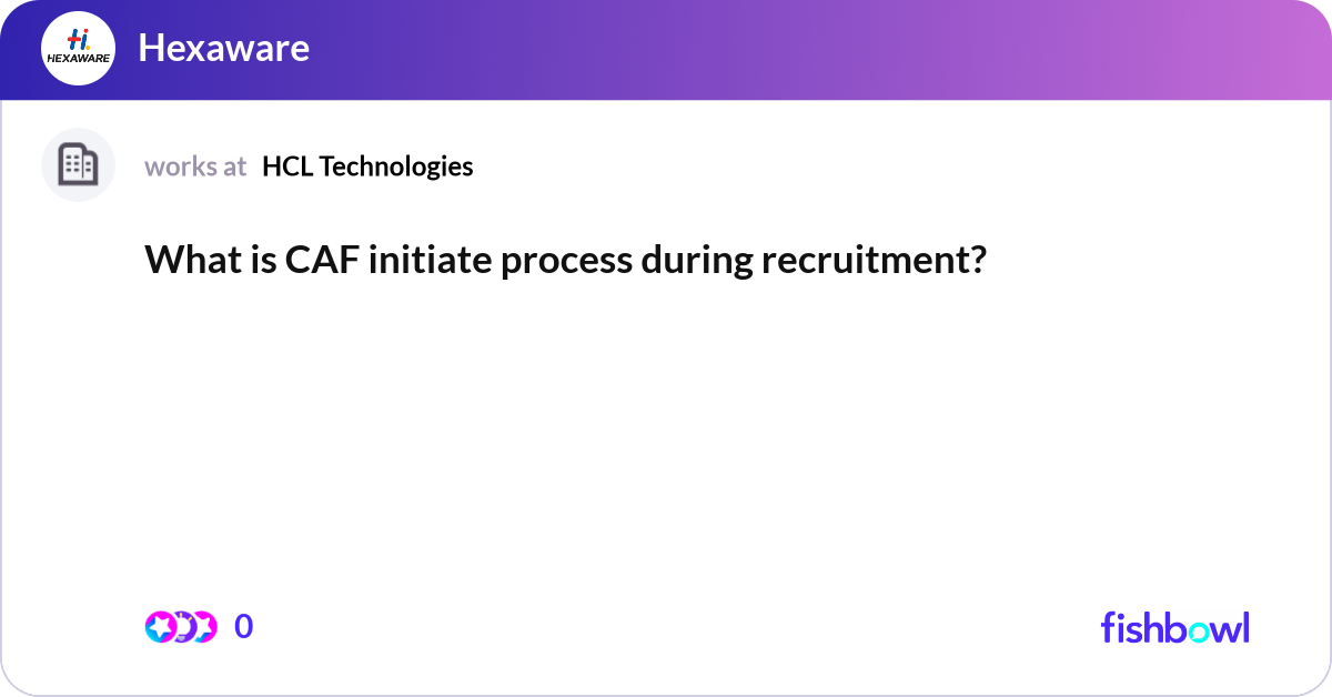 What is CAF initiate process during recruitment? | Fishbowl