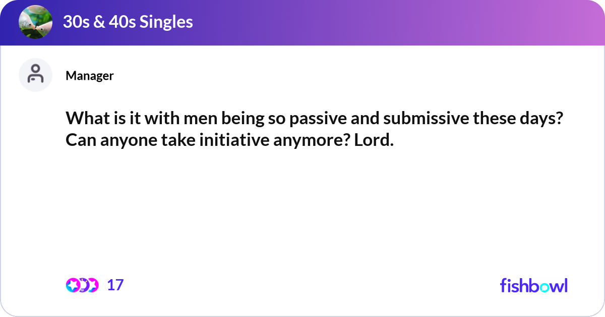 What is it with men being so passive and submissiv... | Fishbowl