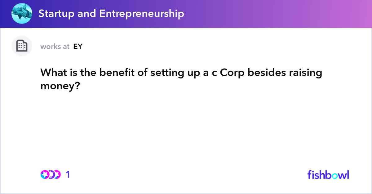 What is the benefit of setting up a c Corp besides... | Fishbowl