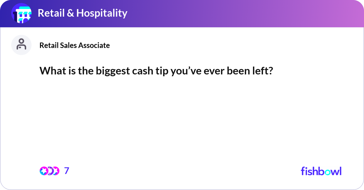 What is the biggest cash tip you’ve ever been left... | Fishbowl