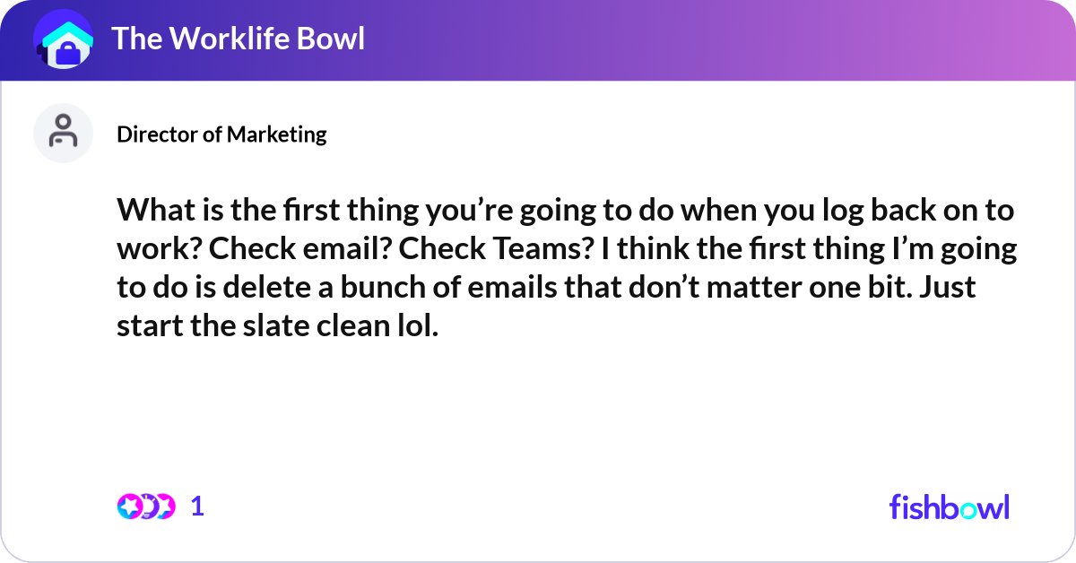 What is the first thing you’re going to do when yo... | Fishbowl
