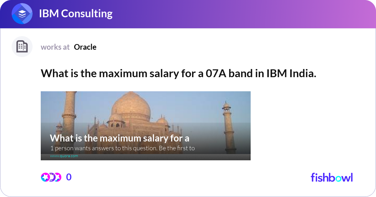 What is the maximum salary for a 07A band in ﻿IBM﻿... | Fishbowl