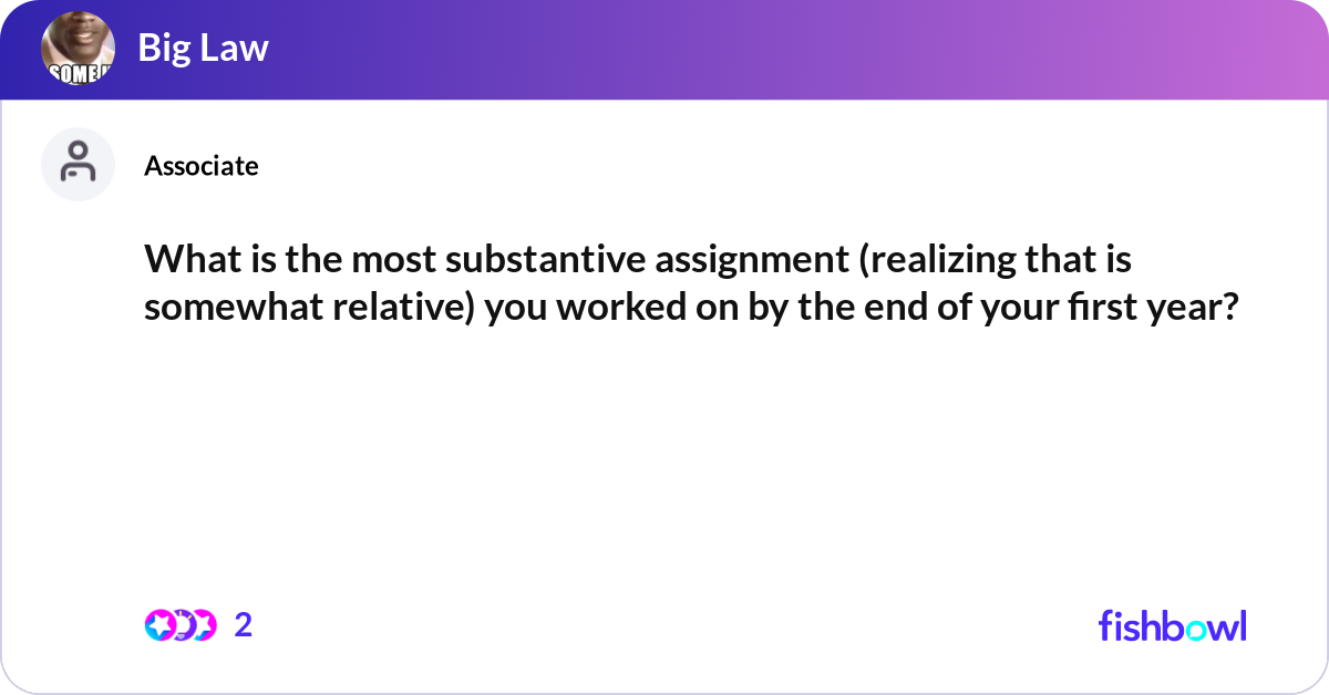 What is the most substantive assignment (realizing... | Fishbowl