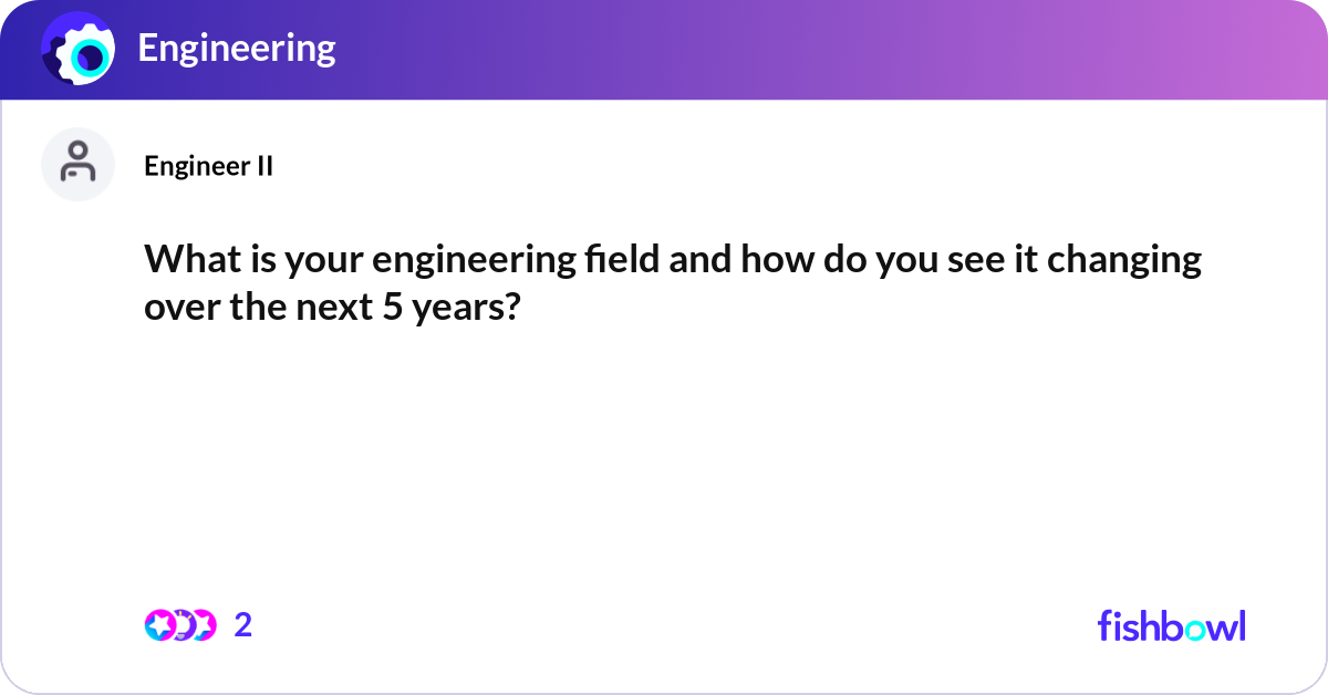 What is your engineering field and how do you see ... | Fishbowl