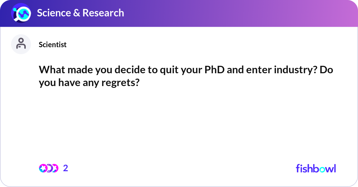 What made you decide to quit your PhD and enter in... | Fishbowl