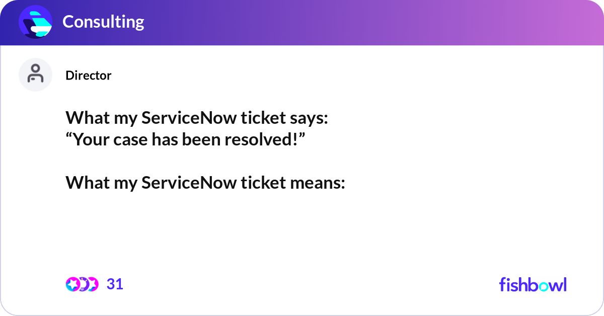 What my ServiceNow ticket says: “Your case has be... | Fishbowl