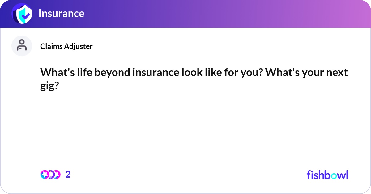 What's life beyond insurance look like for you? Wh... | Fishbowl