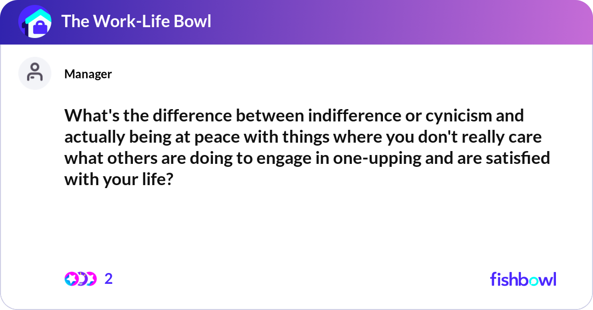 What's the difference between indifference or cyni... | Fishbowl