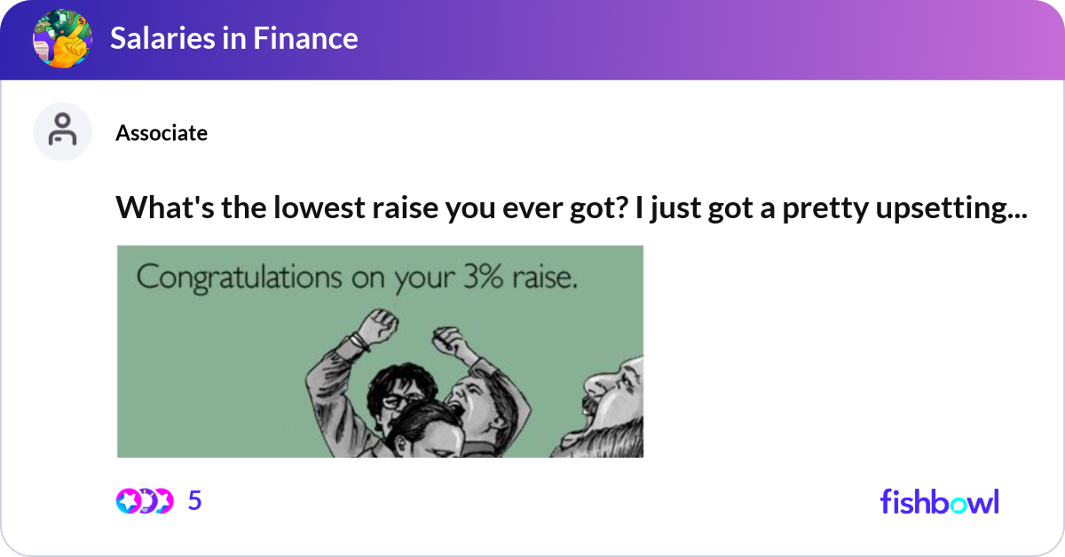 What's the lowest raise you ever got? I just got a... | Fishbowl