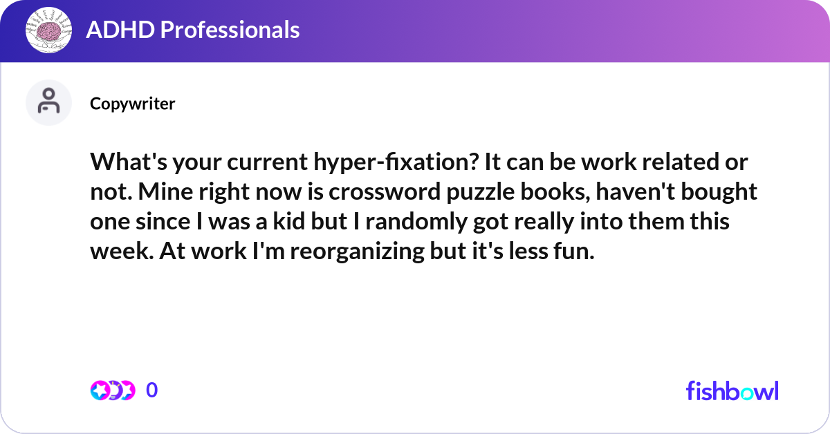 What's your current hyper-fixation? It can be work... | Fishbowl