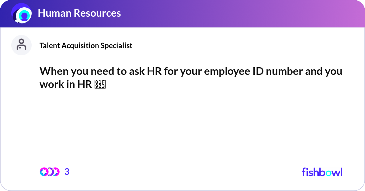 When you need to ask HR for your employee ID numbe... | Fishbowl