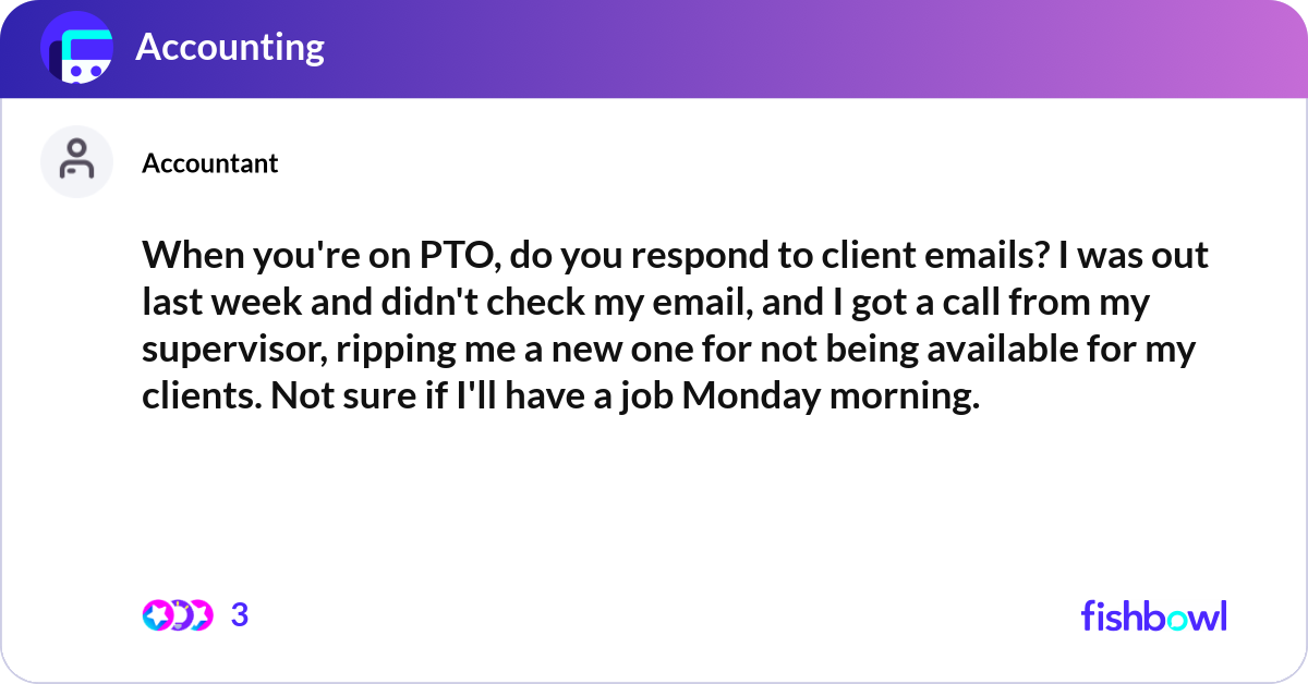 When you're on PTO, do you respond to client email... | Fishbowl
