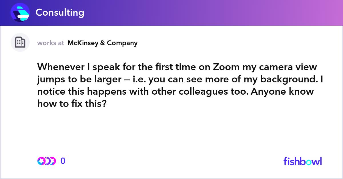 Whenever I speak for the first time on Zoom my cam... | Fishbowl