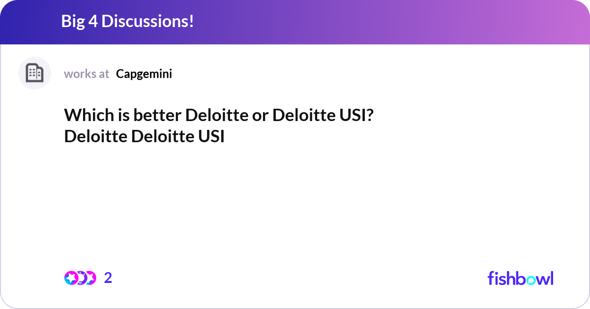 Which is better Deloitte or Deloitte USI? Deloitte... | Fishbowl