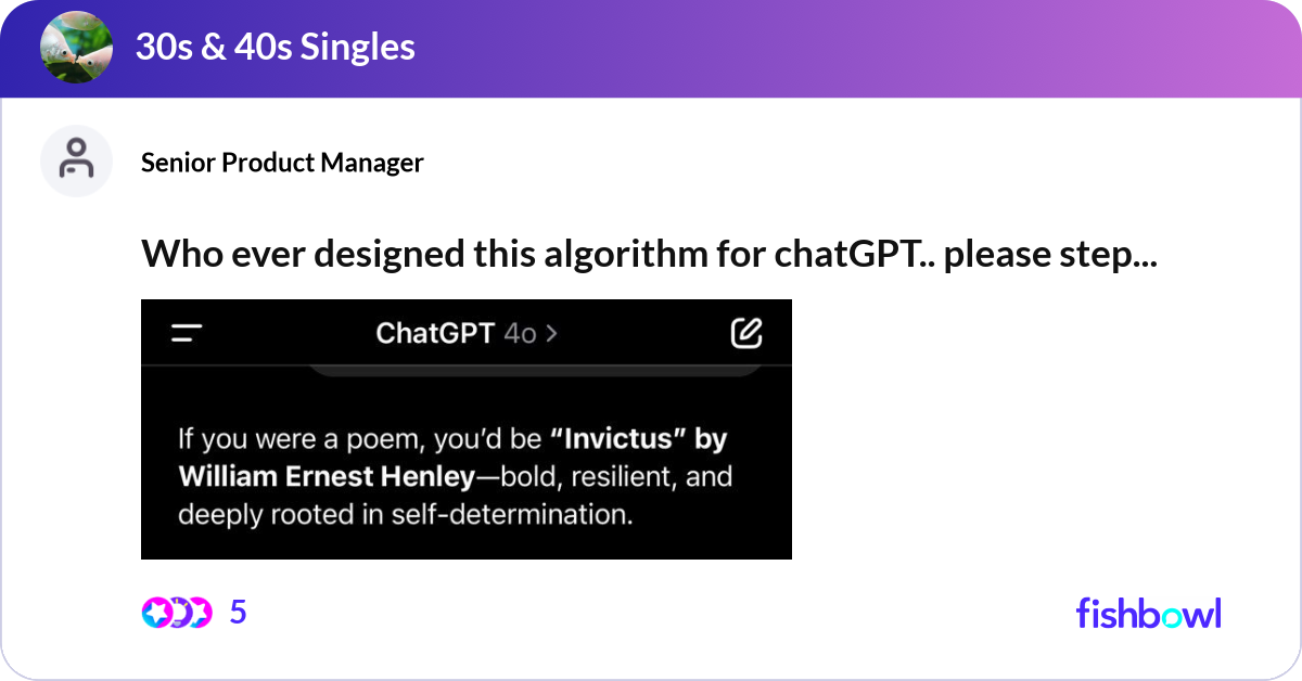 Who ever designed this algorithm for chatGPT.. ple... | Fishbowl