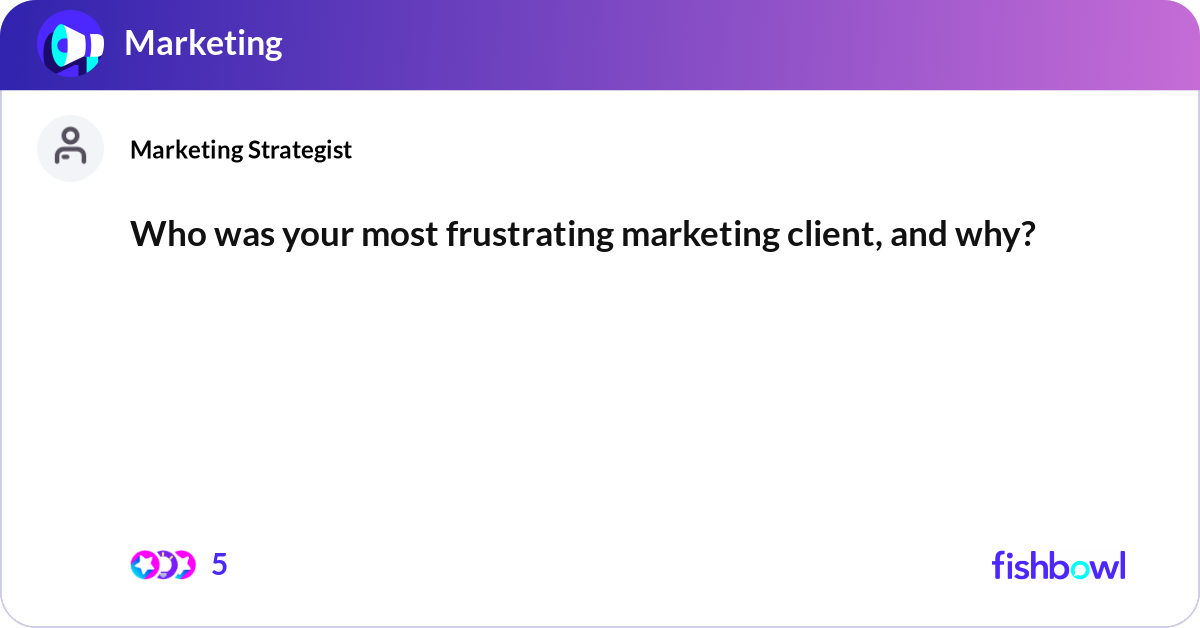 Who was your most frustrating marketing client, an... | Fishbowl