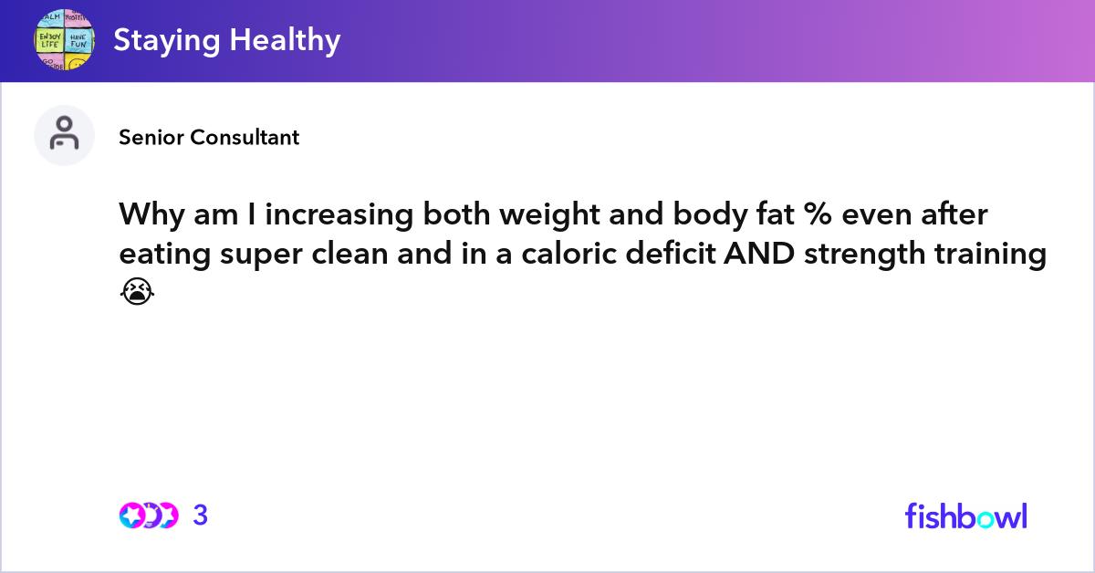 Why am I increasing both weight and body fat % eve... | Fishbowl