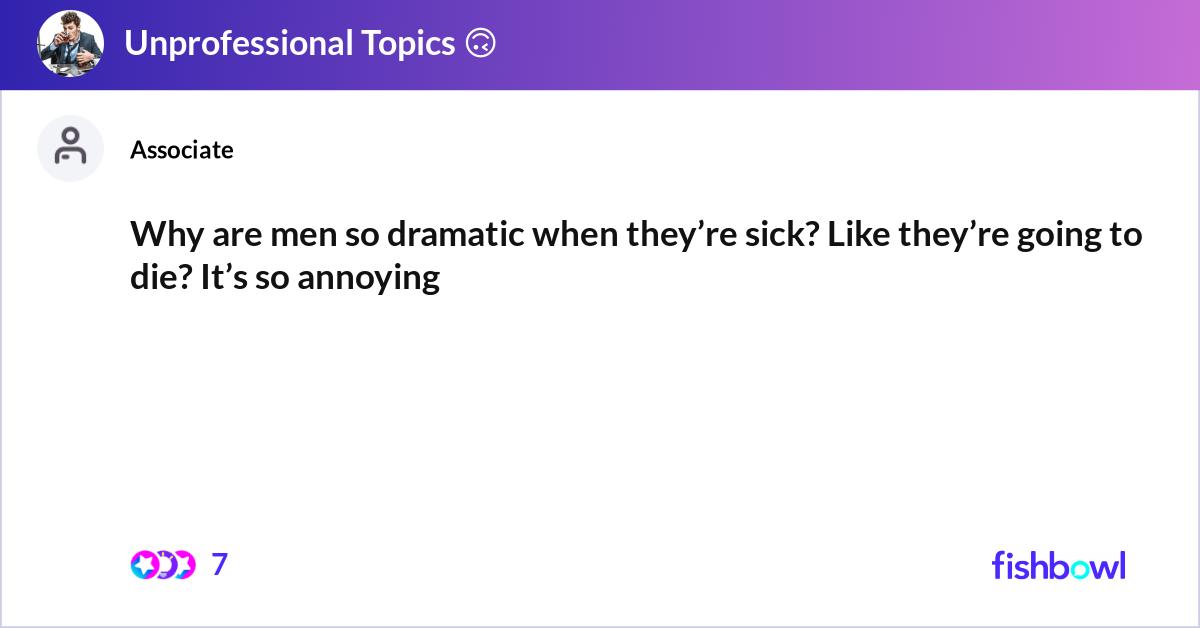 Why are men so dramatic when they’re sick? Like th... | Fishbowl