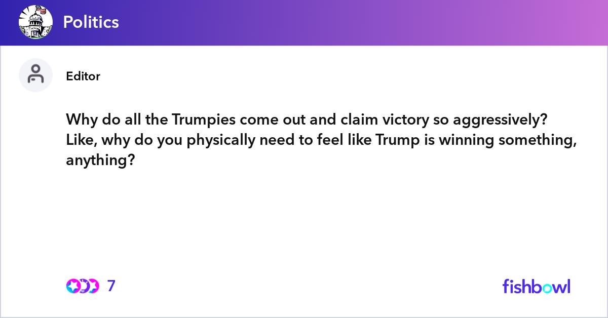 Why do all the Trumpies come out and claim victory... | Fishbowl